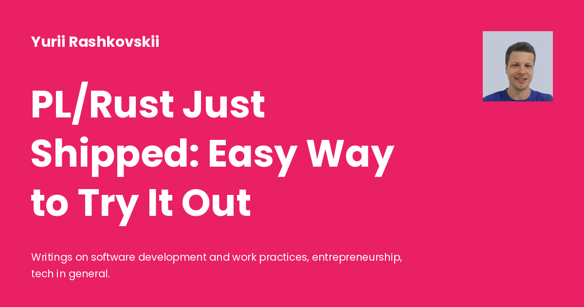 PL/Rust Just Shipped: Easy Way to Try It Out - Yurii Rashkovskii